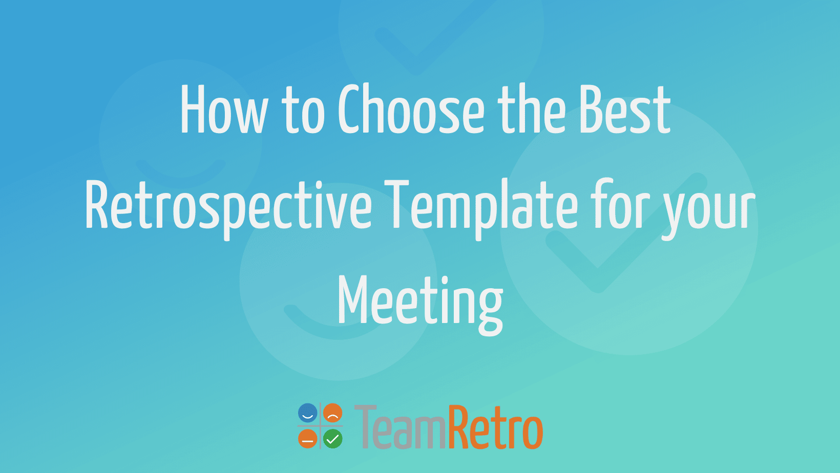 How to Choose the Best Retrospective Templates for your Meeting | TeamRetro
